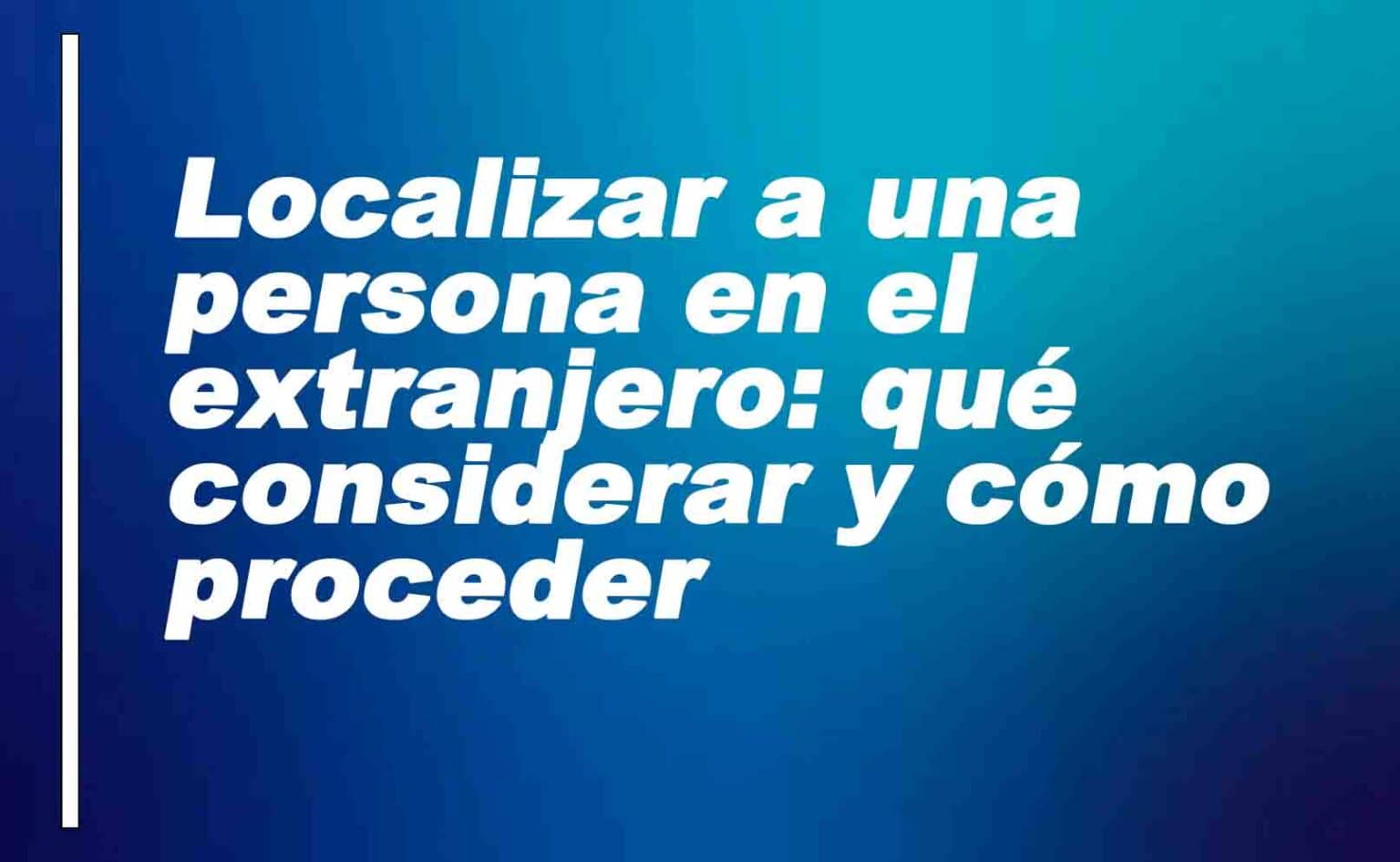 Localizar a una persona en el extranjero | Pasos a seguir